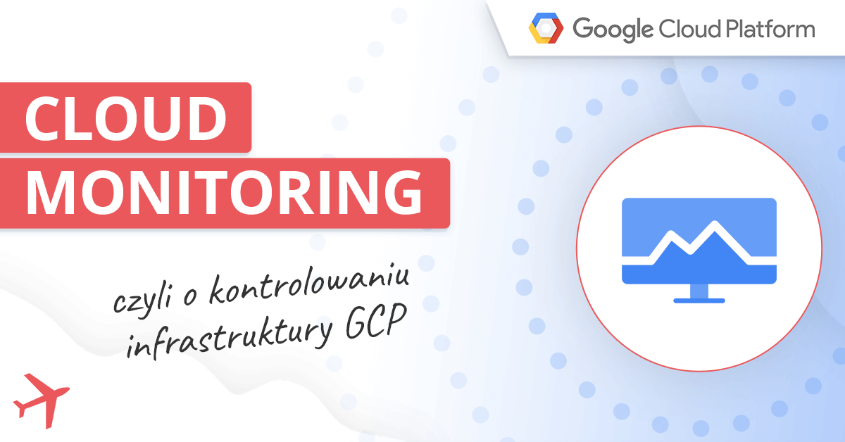 Google Cloud Monitoring, czyli o kontrolowaniu infrastruktury na GCP
