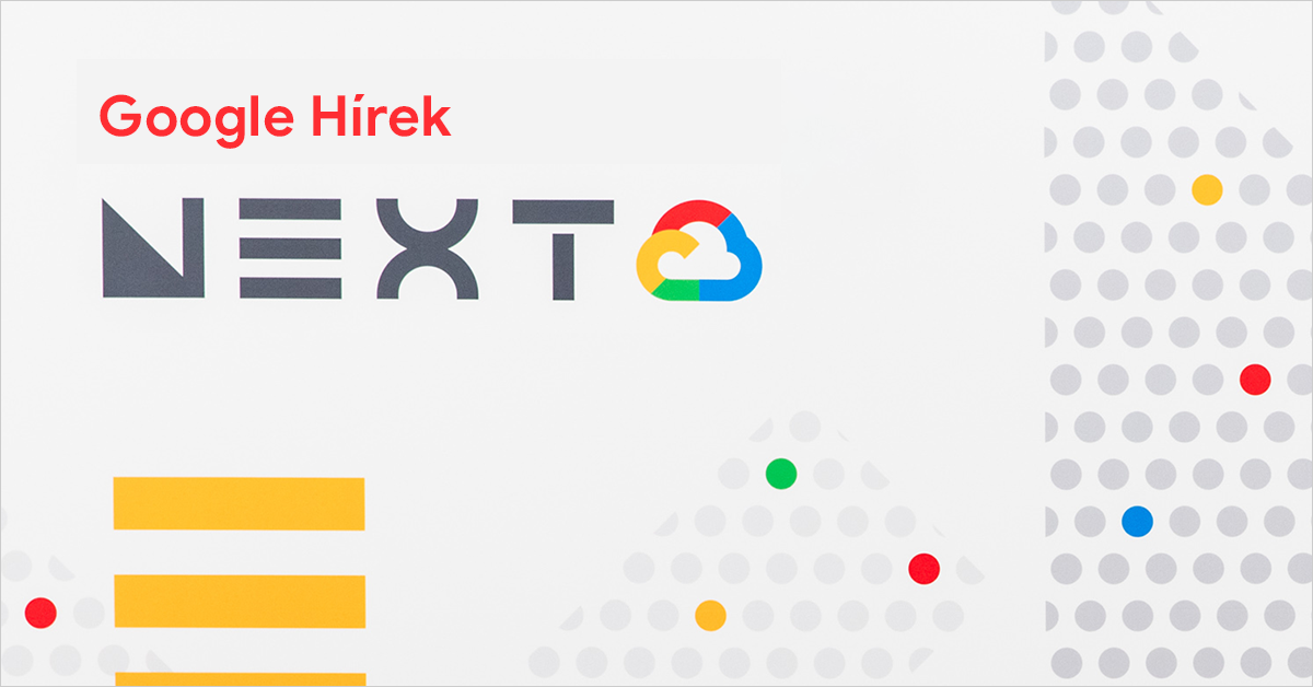 A 10 legfontosabb újdonság Google Cloud Next 2019-ről - FOTC