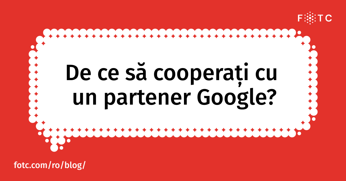 De ce să cooperați cu un partener Google? | FOTC