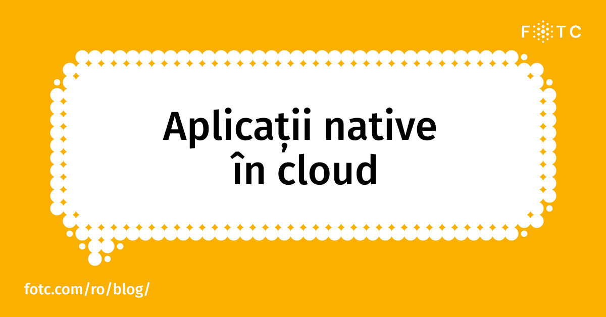Ce înseamnă cloud native? | FOTC