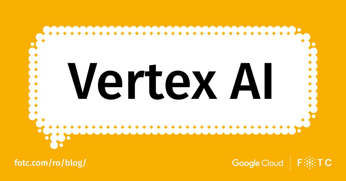 Vertex AI, primii pași pentru implementarea MLOps | FOTC