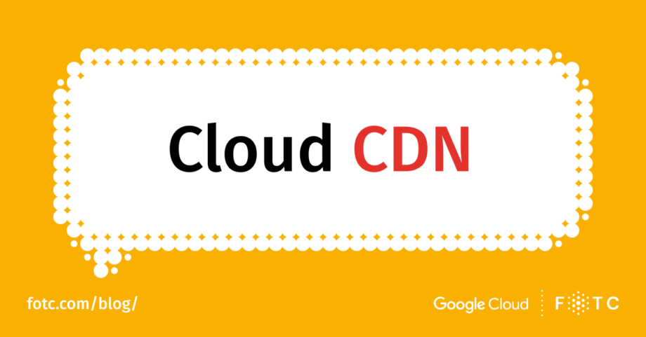 Be closer to your audience with Cloud CDN - FOTC