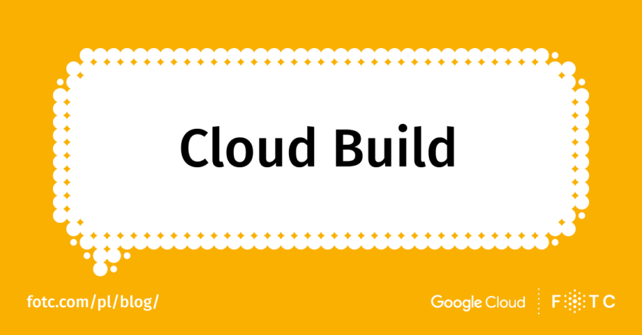 Czym jest i jak działa Cloud Build? - FOTC