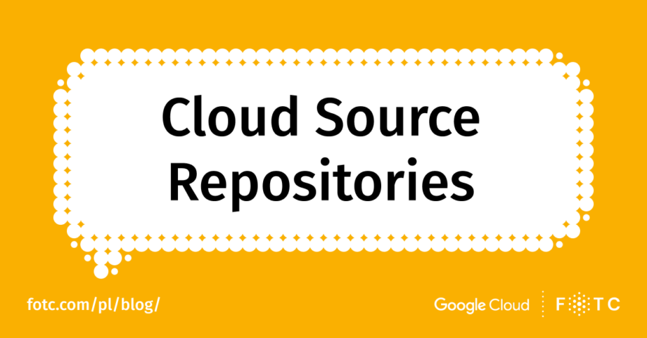Cloud Source Repositories czyli repozytoria źródłowe w chmurze - FOTC Cloud Source Repositories czyli repozytoria źródłowe w chmurze - FOTC