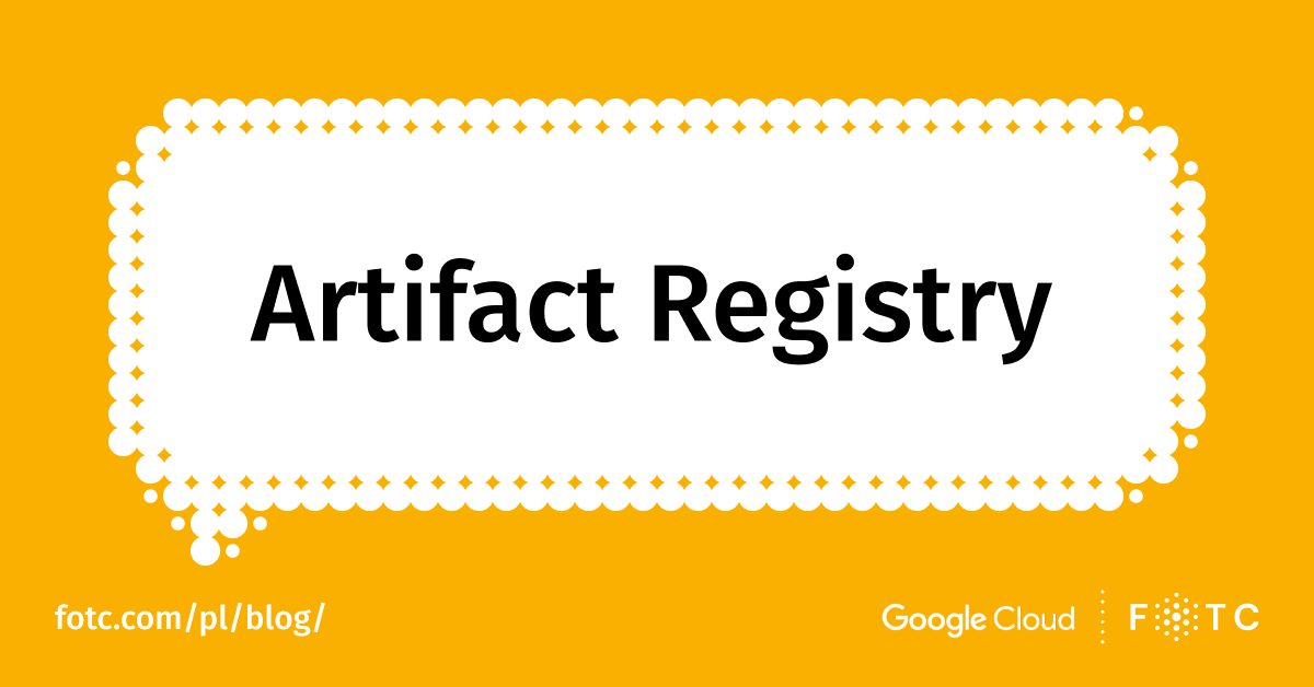 Artifact Registry - jedna lokalizacja, wiele możliwości - FOTC
