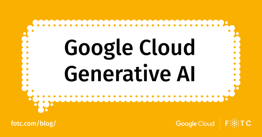 Google Cloud Generative AI - how to enhance app development? - FOTC