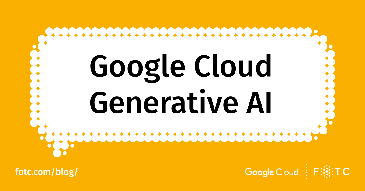 Google Cloud Generative AI - how to enhance app development? - FOTC