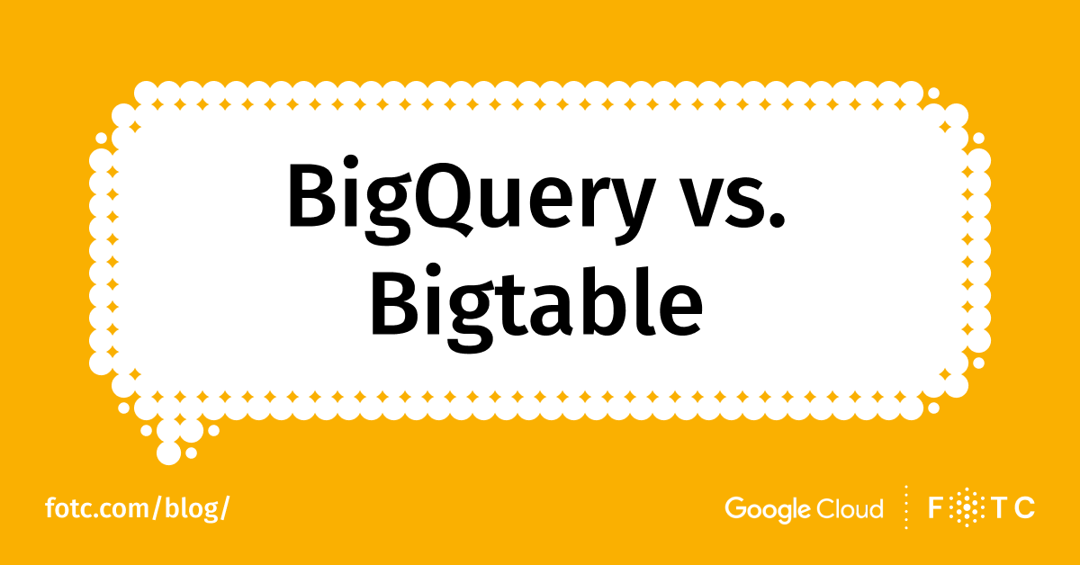 BigQuery vs. Bigtable - Which is the right data solution for me? - FOTC