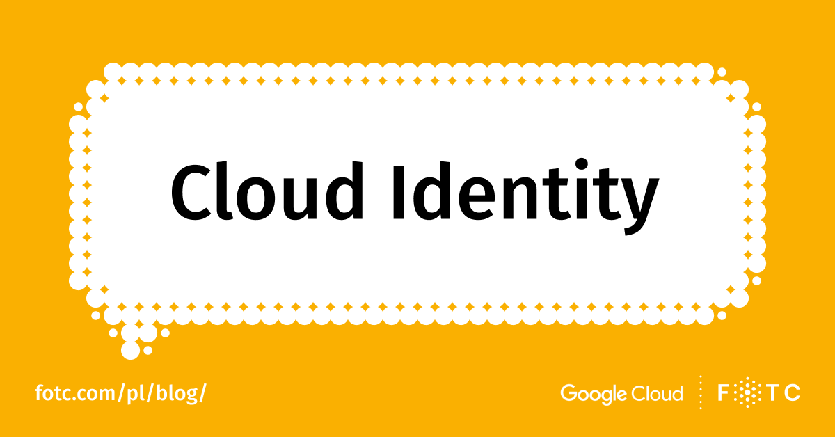 7 benefitów Cloud Identity - FOTC