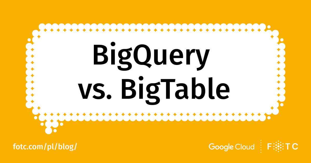BigQuery czy BigTable - które rozwiązanie wybrać? - FOTC