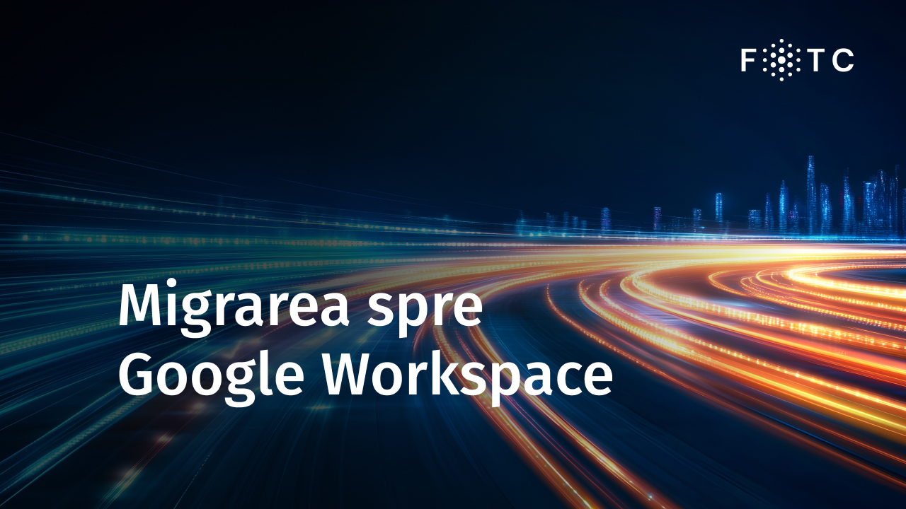 Migrarea la Google Workspace – Sigură alături de experți în cloud